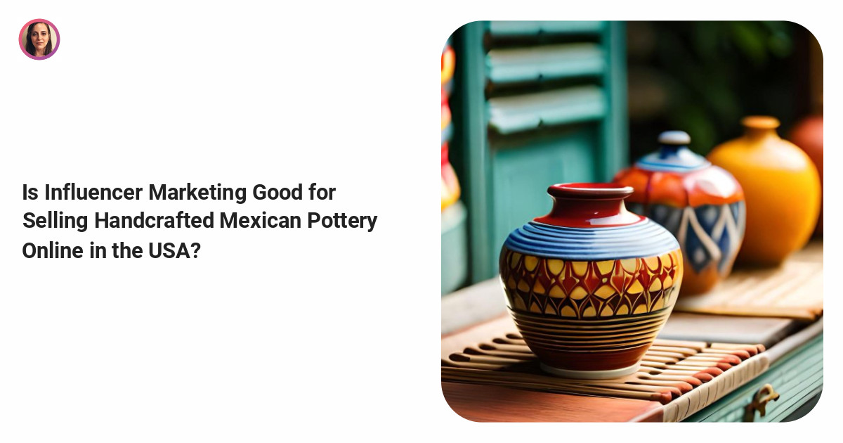 Influencer Marketing for Handcrafted Mexican Pottery